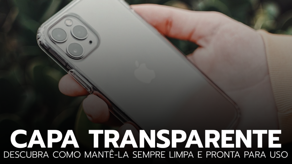 Como manter capa transparente limpa - Guia Completo